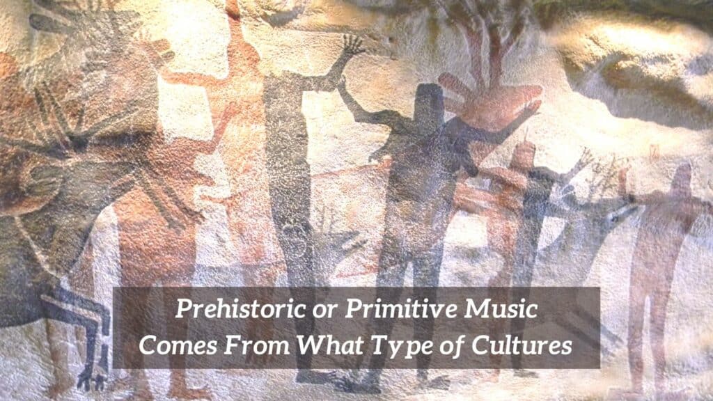 Prehistoric or Primitive Music Comes From What Type of Cultures - CMUSE